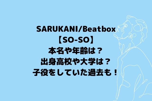 SO-SO(SARUKANI/Beatbox)の本名や年齢は？高校や大学は？子役の過去も！｜HOSHI MEMO